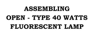 ASSEMBLING 40 WATTS FLOURESCENT LAMP.pptx