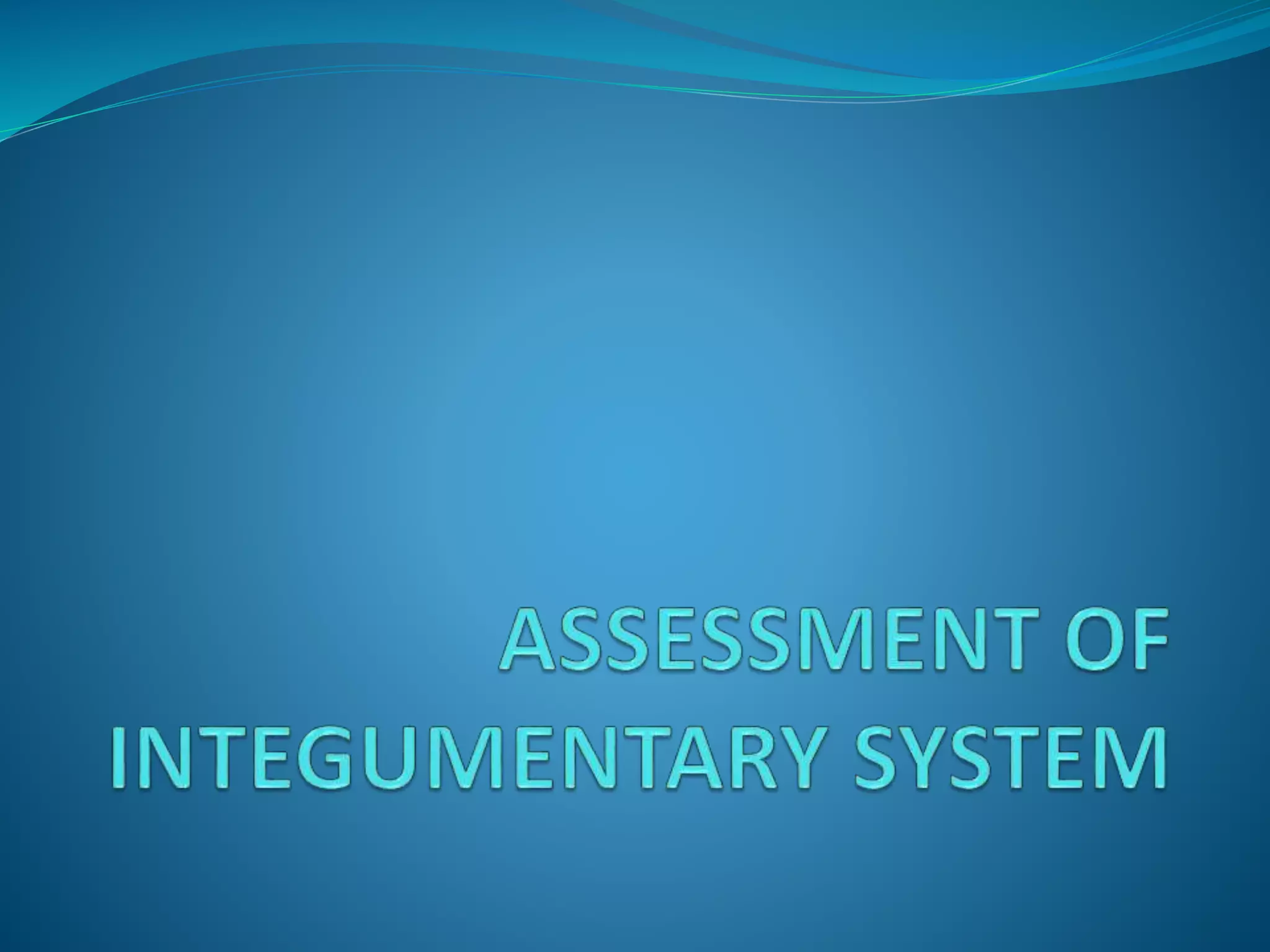 ASSESSMENT OF INTEGUMENTARY SYSTEM.pptx