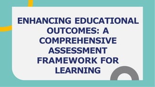 Enhancing Educational Outcomes: Assessment framework for learning | PPTX