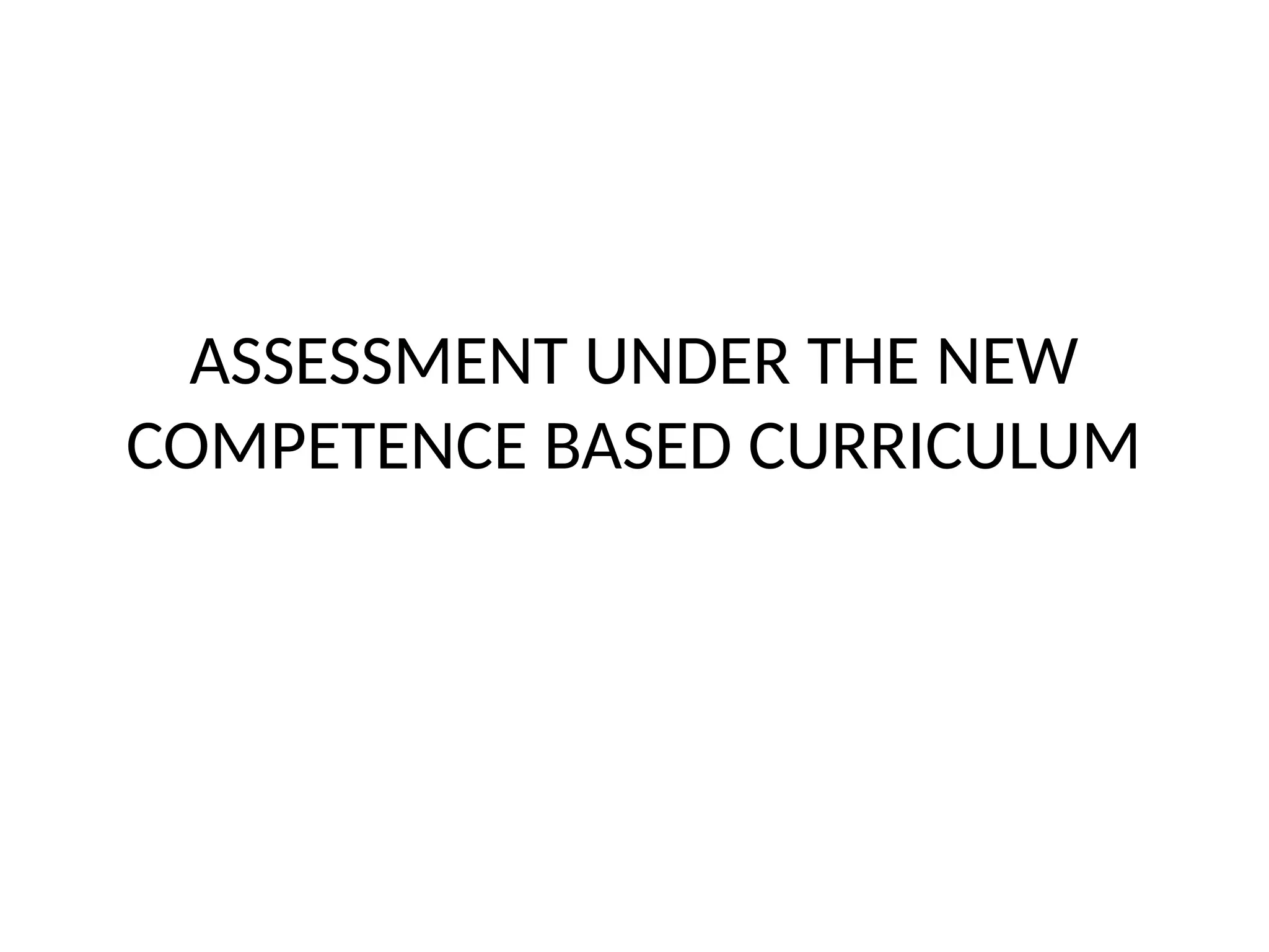 ASSESSMENT UNDER THE NEW COMPETENCE BASED CURRICULUM.pptx