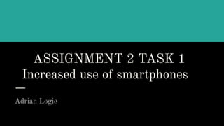 Assignment 2_Task 1_ Increased Use of Smartphones 2.23.2024.pdf | Smartphones | Consumer Electronics