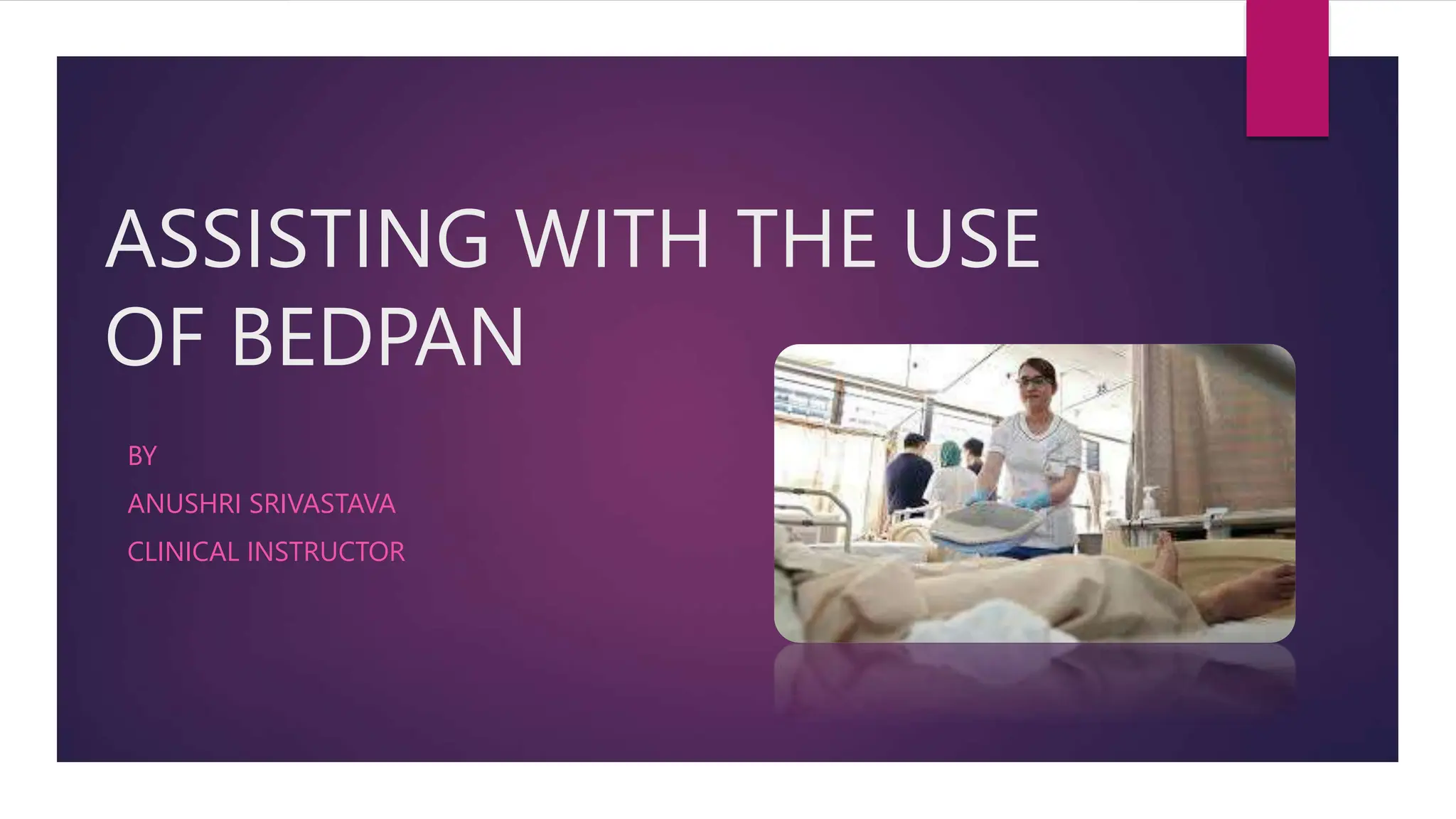 ASSISTING WITH THE USE OF BED PAN BY ANUSHRI SRIVASTAVA.pptx