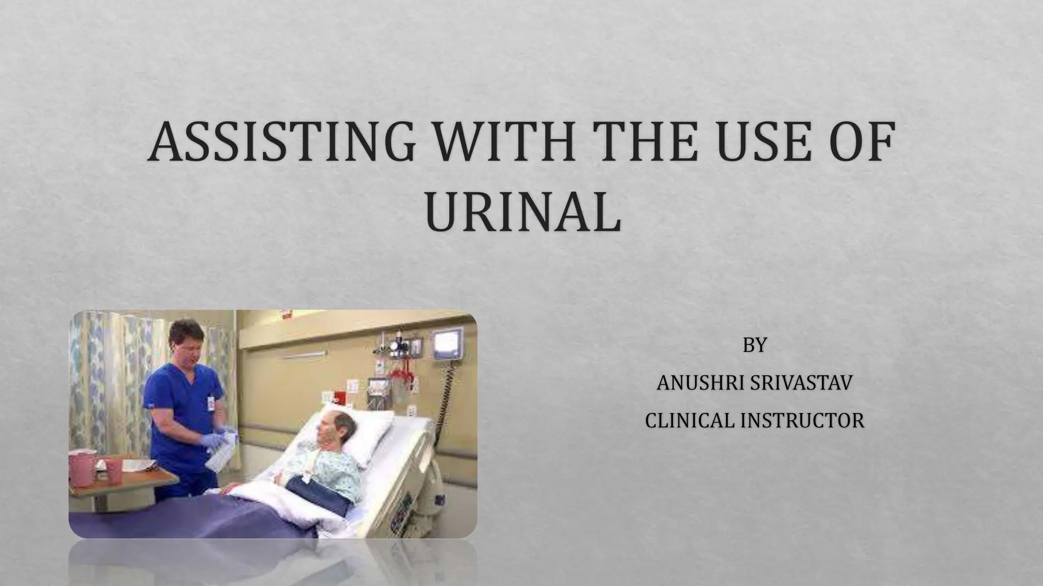 ASSISTING WITH THE USE OF URINAL BY ANUSHRI SRIVASTAVA.pptx