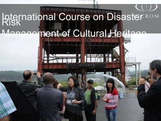 Disaster and Risk Management: ICCROM Experience and Roadmap for the ...