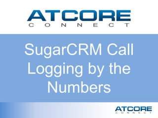 Atcore Connect - SugarCRM Call Logging by the Numbers | PPT