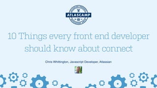 AtlasCamp 2014: 10 Things a Front End Developer Should Know About Connect | PDF