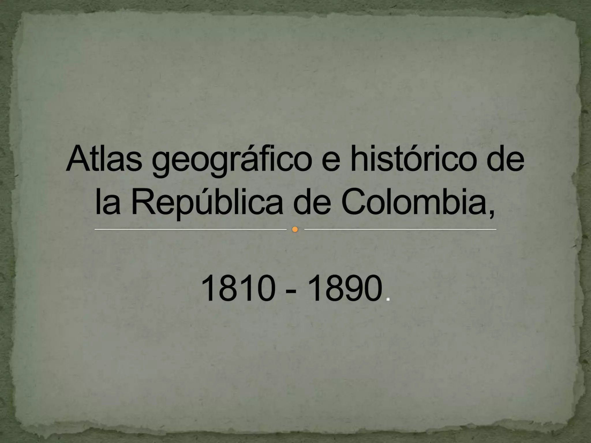 Atlas geográfico e histórico de la república de Colombia 1810-1890 | PPT