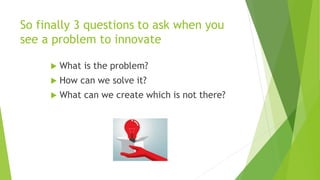 3 questions that will help you innovate and be an inventor | PPT