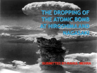 Atomic bomb droping at hiroshima & nagasaki ppt by Rahul Mehra | PPT