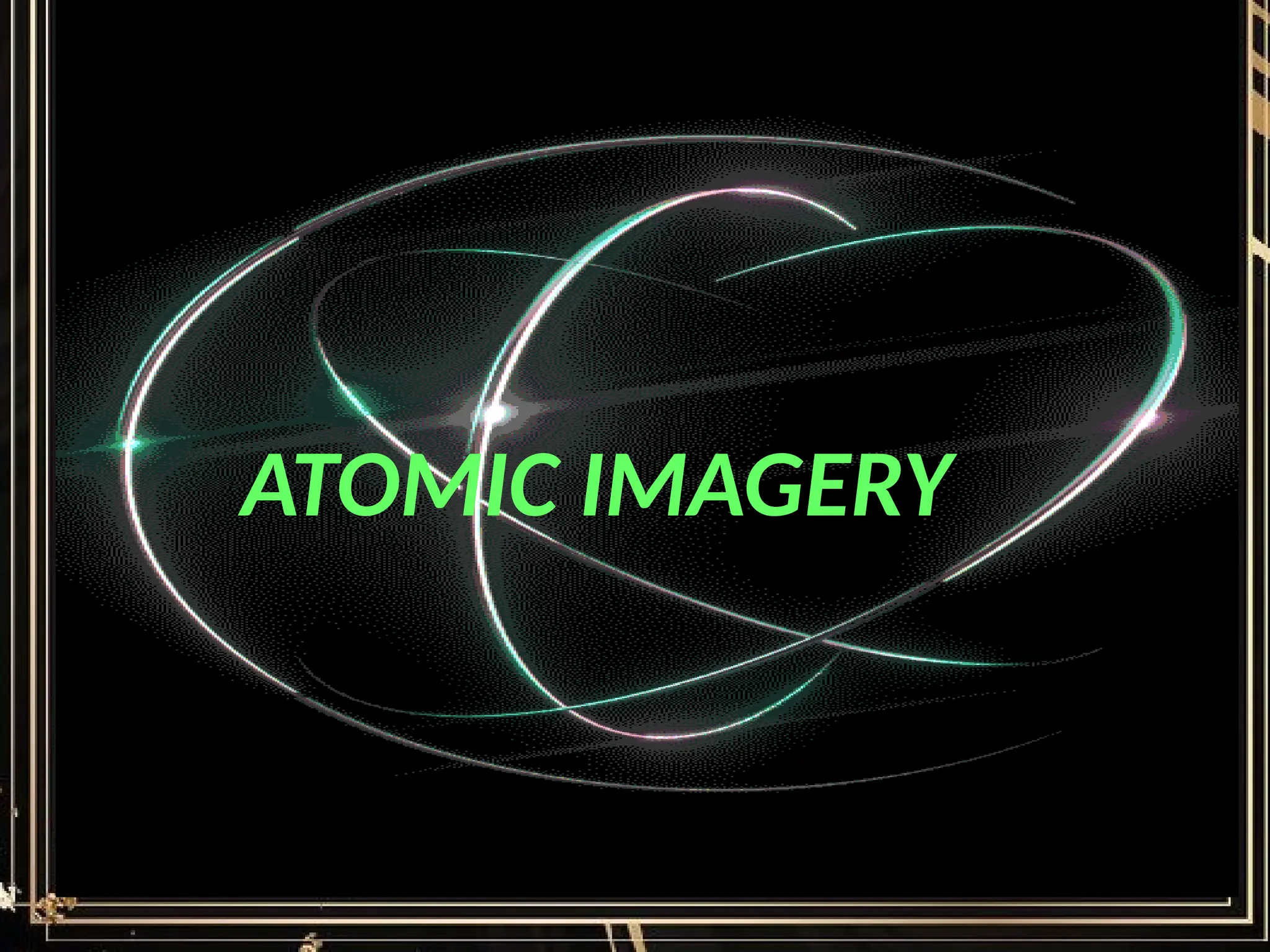 ATOMIC IMAGERY, THE ORGAN OF AN ATOM AND ITS PARTS | PPTX