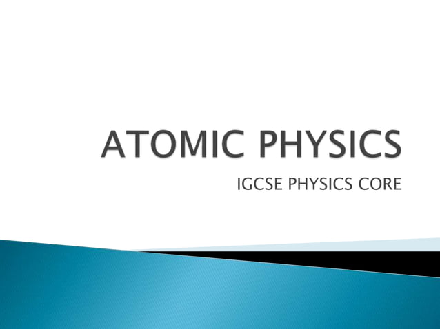 IGCSE PHYSICS CORE: ATOMIC PHYSICS | PPTX | Chemistry | Science