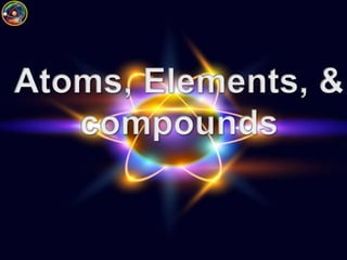 Atoms, Elements and compounds.pptx 2023 2024 | PPTX