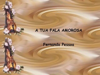 A tua fala amorosa - Fernando Pessoa | PPS