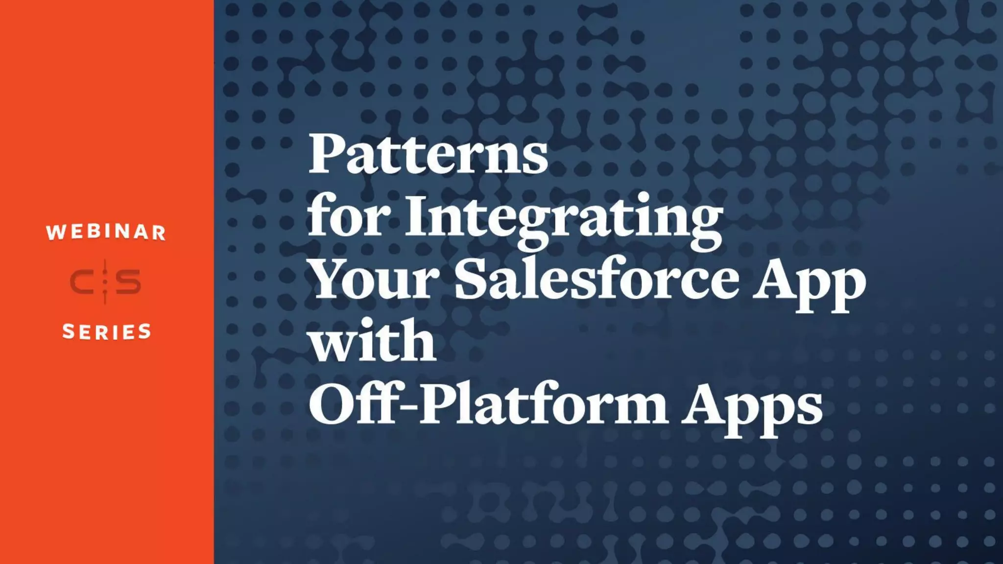 Technical Webinar: Patterns for Integrating Your Salesforce App with Off-Platform Apps | PPT