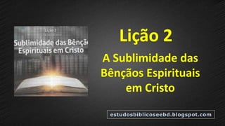 Lição 2 - A sublimidade das bençãos espirituais em Cristo - Aula em ...