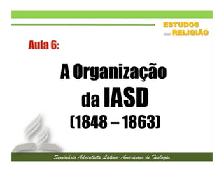 Aula 6 a organização da iasd 1848 a 1863 | PDF