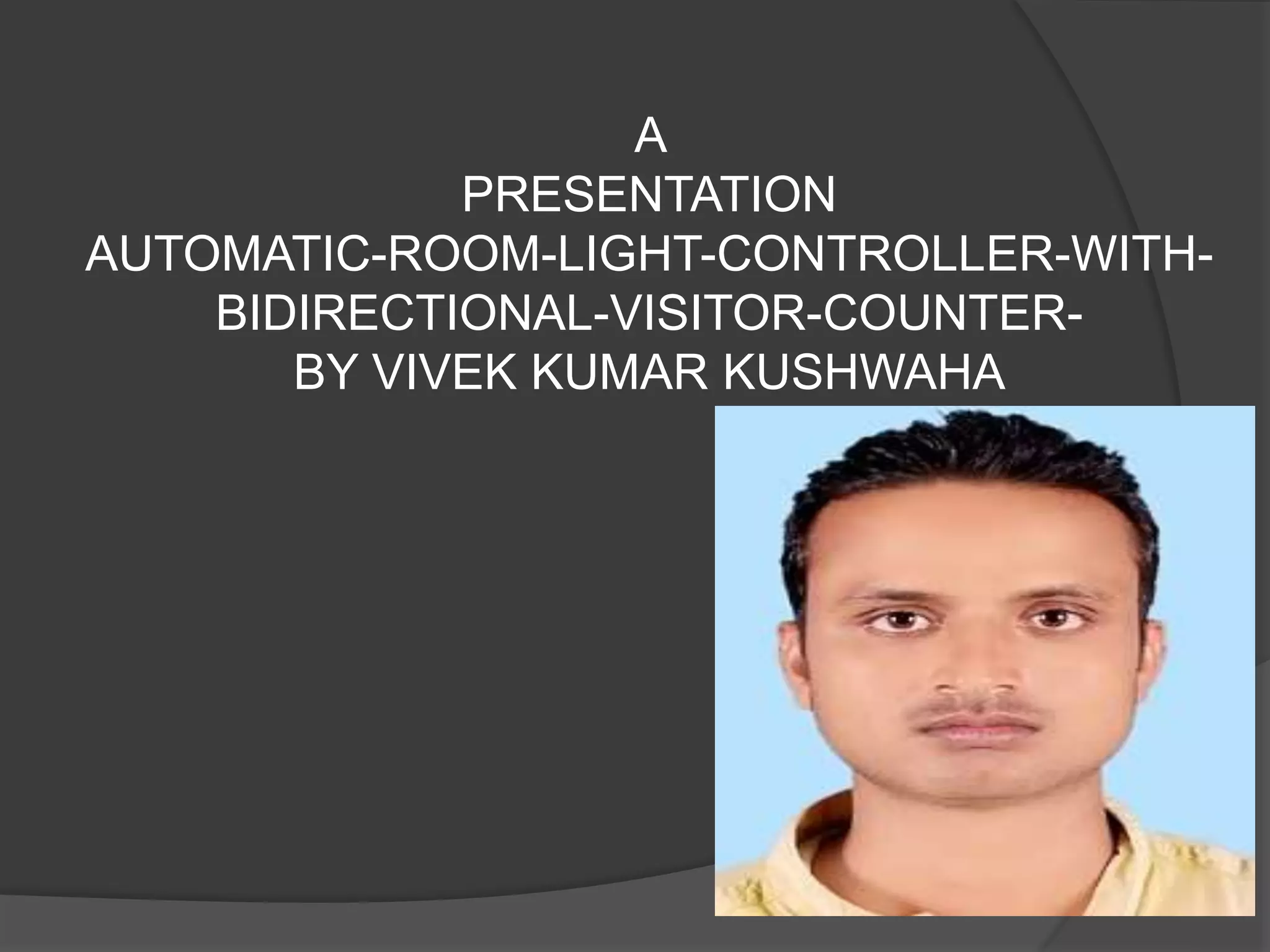 Automaticroomlightcontrollerwith bidirectionalvisitorcounterby vivek kumar kushwaha | PPT