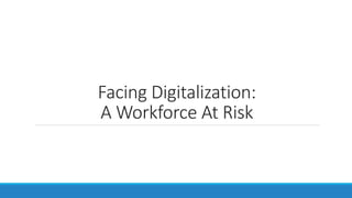 Facing Digitization: A Workforce At Risk | PPT