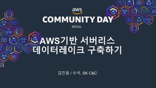 AWS기반 서버리스 데이터레이크 구축하기 - 김진웅 (SK C&C) :: AWS Community Day 2020 | PPT