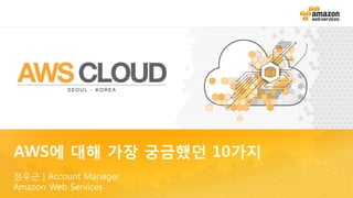 AWS에 대해 가장 궁금했던 열가지 - 정우근 매니저:: AWS Cloud Track 1 Intro | PPT
