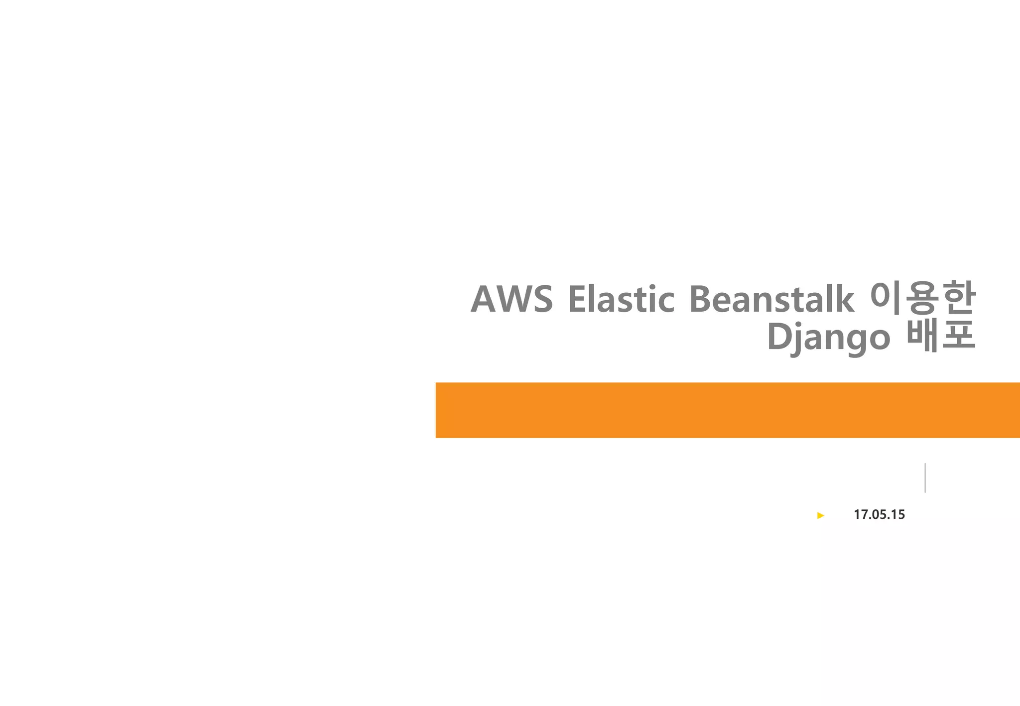 Elastic Beanstalk 이용한 Django 배포 | PPT Elastic Beanstalk 이용한 Django 배포 | PPT