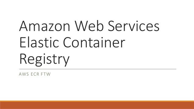 AWS Elastic Container Registry AWS Elastic Container Registry