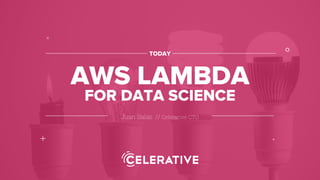 AWS Lambda for Data Science @Celerative | PPT