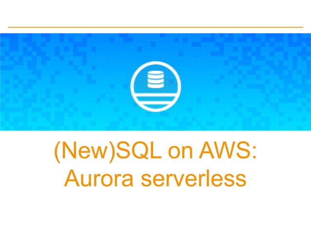 (New)SQL on AWS: Aurora serverless | PPT