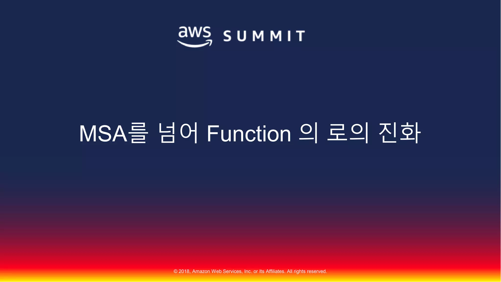 [AWS summit 2018] MSA 를 넘어 Function으로 진화 | PPT