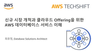 신규 시장 개척과 클라우드 Offering을 위한 AWS 데이터베이스 서비스 이해 (최유정 데이터베이스 솔루션즈 아키텍트, AWS) :: AWS TechShift 2018 ...