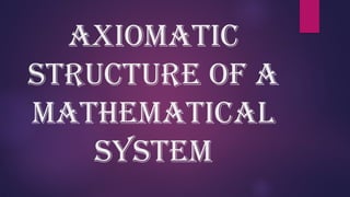 Axiomatic Structure of a Mathematical System edied.pptx