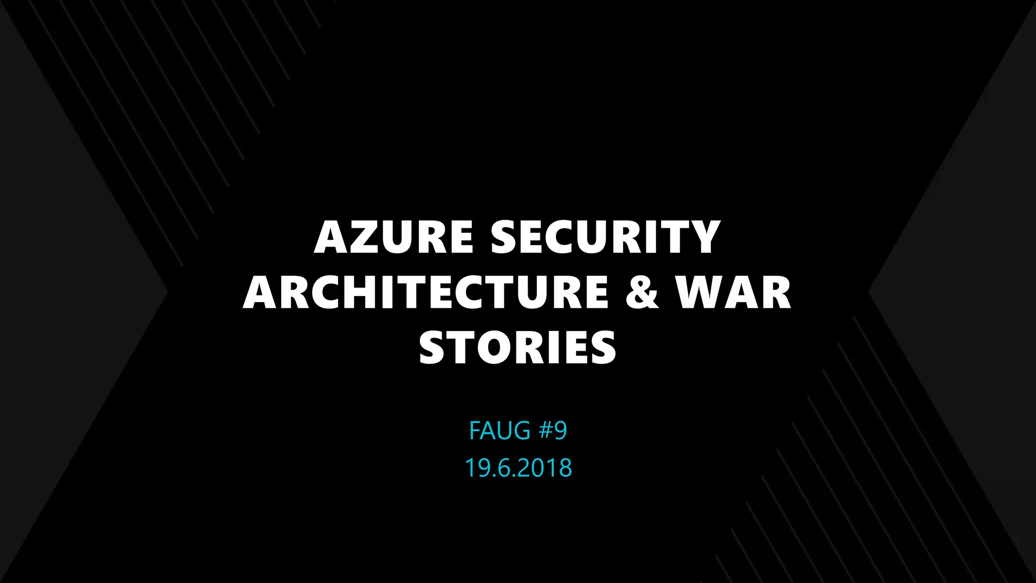 FAUG #9: Azure security architecture and stories from the trenches | PPT