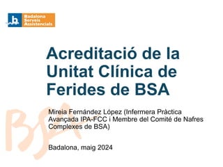 B.1 Acreditacio de la unitat Clinica de Ferides de BSA | PPT