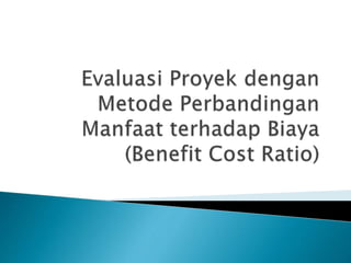 perhitungan BC ratio, evaluasi peoyek dengan metode | PPT