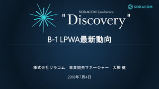SORACOM Conference "Discovery" 2018 | B1. LPWA最新動向 | PPT