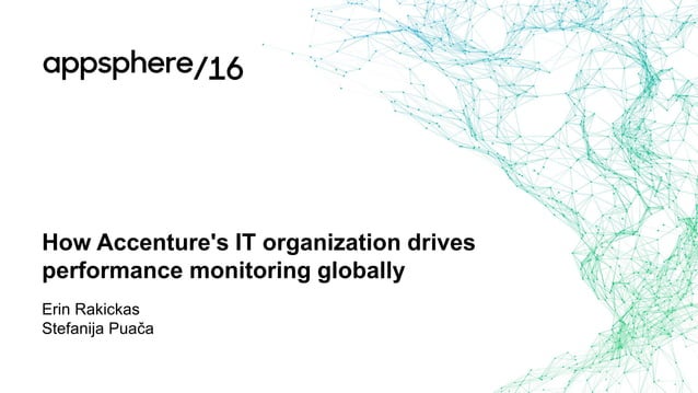How Accenture's IT Organization Drives Performance Monitoring Globally - AppSphere16 | PPT