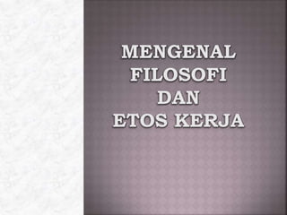 MENGENAL FILOSOFI DAN ETOS KERJA.pptx