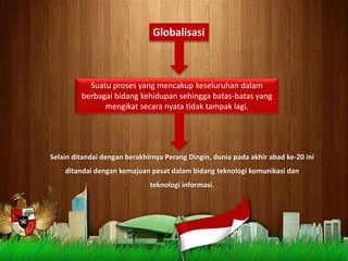 Mendeskripsikan proses, aspek, dan dampak globalisasi dalam kehidupan berbangsa dan bernegara. | PPT