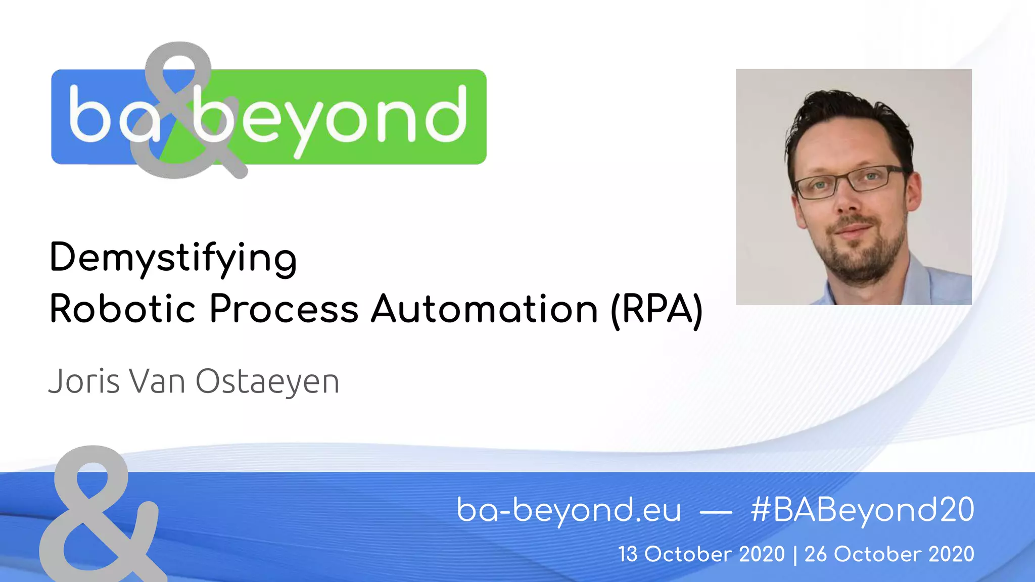 BA and Beyond 20 - Joris Van Ostaeyen - Demystifying Robotic Process Automation (RPA) | PPT