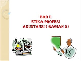 BAB II ETIKA PROFESI AKUNTANSI bagian 2.ppt