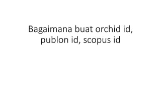 Bagaimana buat orchid id, publon id, | PPTX