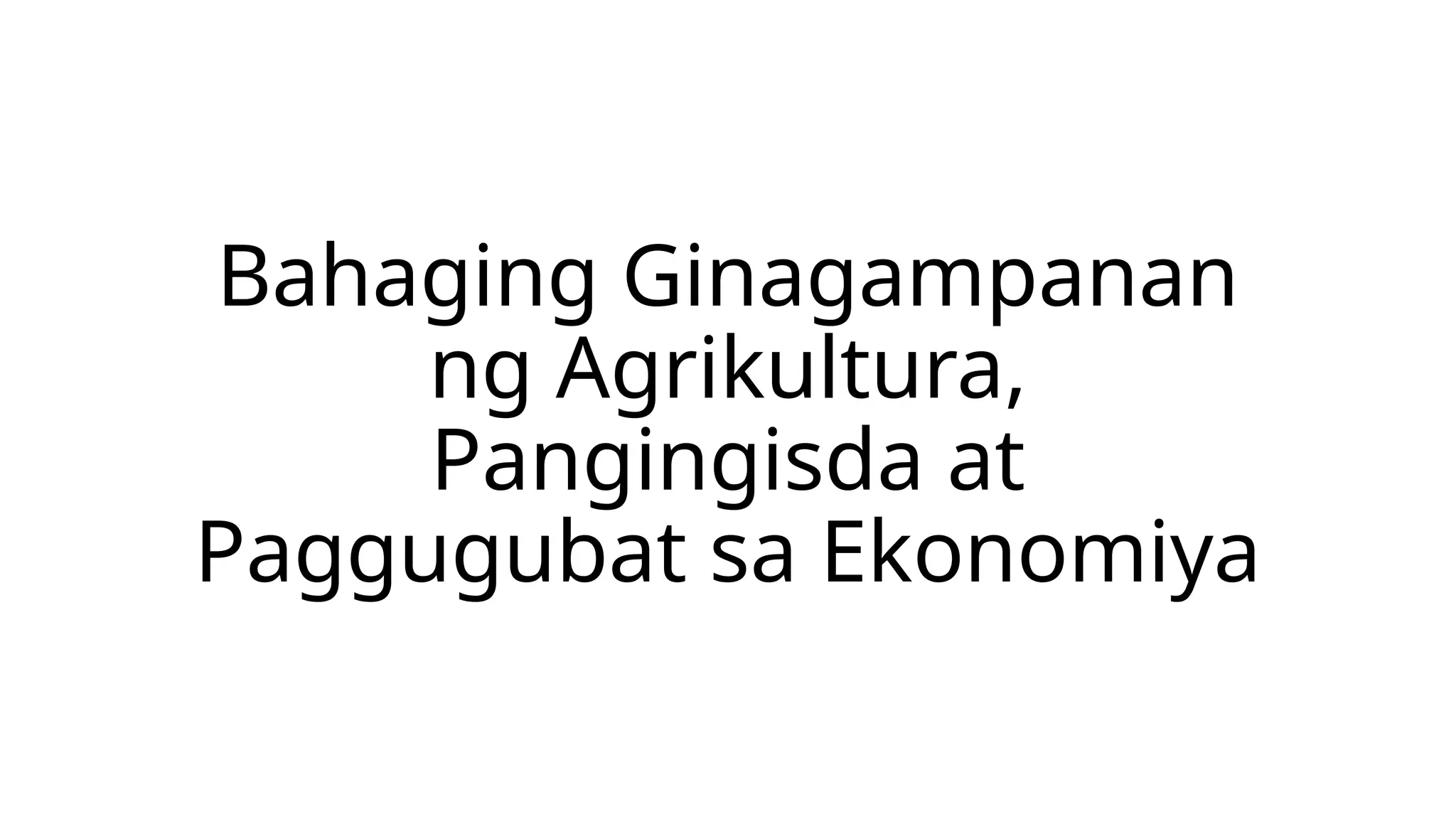 Bahaging Ginagampanan ng Agrikultura, Pangingisda at Paggugubat.pptx
