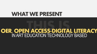 OER, OPEN ACCESS-DIGITAL LITERACY IN ART EDUCATION TECHNOLOGY BASED | PPT