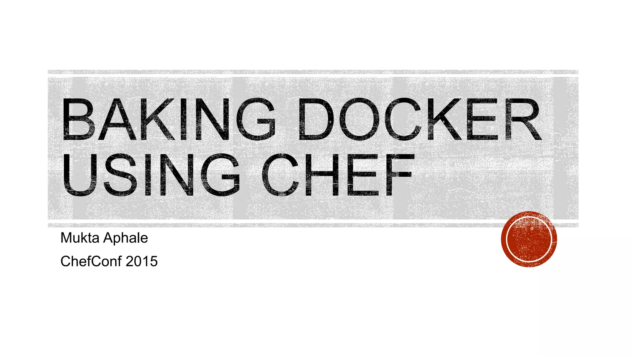 Baking Docker Using Chef - ChefConf 2015 | PPTX