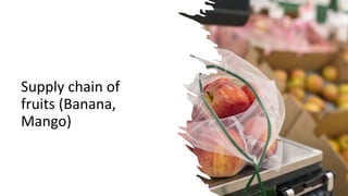Banana supply chain analysis of banana and mango. | PPTX