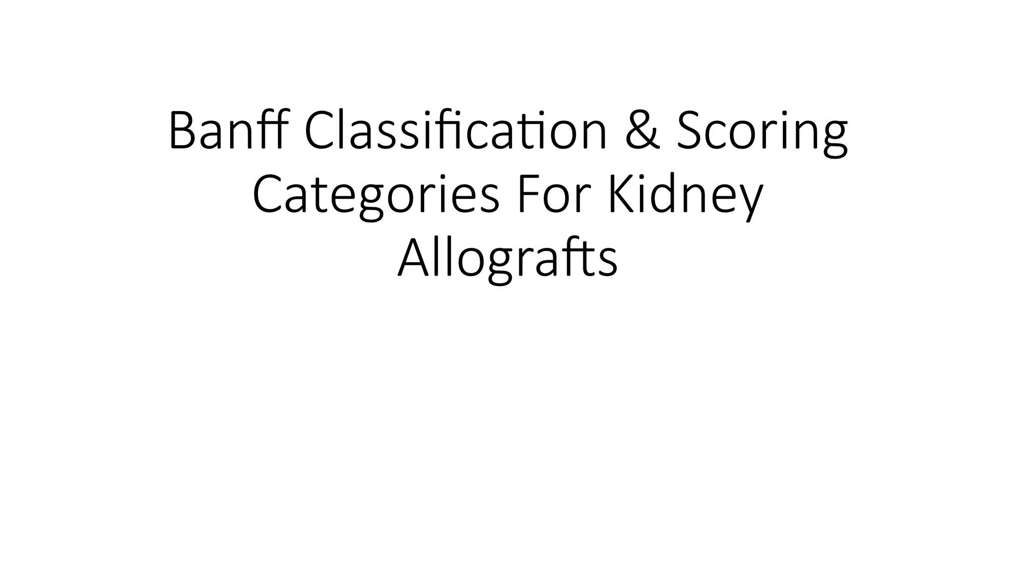 Banff classification and Banff scoring categories for kidney allograft.pptx