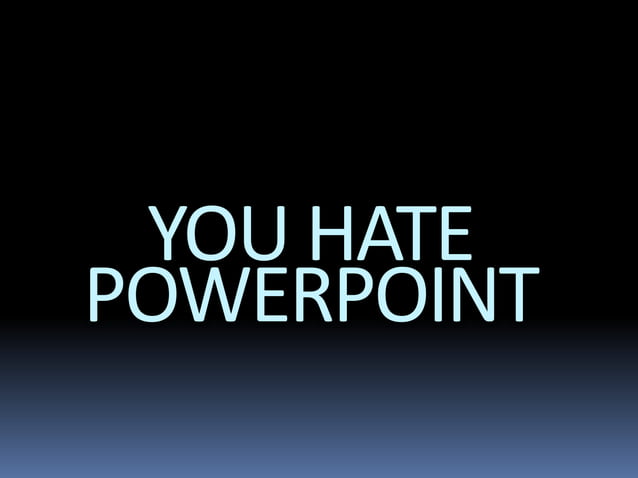 You Hate PowerPoint | PPT