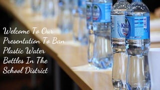 Ban Plastic Water Bottles In The School District.pptx