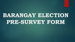 BARANGAY-ELECTION-PRE-SURVEY-FORM- Presentation.pptx