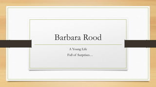 Barbara Rood - A Young Life Full of Surprises | PPT